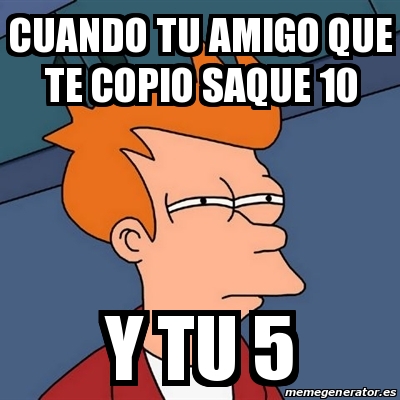 Meme Futurama Fry - cuando tu amigo que te copio saque 10 y tu 5 - 27244177