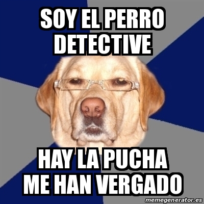 Meme Perro Racista - soy el perro detective hay la pucha me han vergado ...
