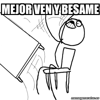Meme Desk Flip Rage Guy - mejor ven y besame - 27291835