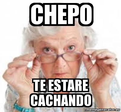 Meme Personalizado - Chepo Te estare cachando - 27293686