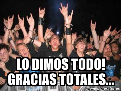 Meme Personalizado - LO DIMOS TODO! GRACIAS TOTALES... - 27308688