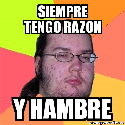 Meme Friki - siempre tengo razon y hambre - 27309376