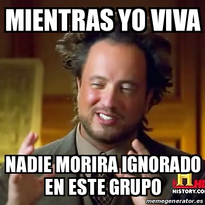 Meme Ancient Aliens - Mientras yo viva nadie morira ignorado en este ...