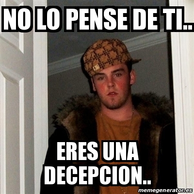 Meme Scumbag Steve - No lo pense de ti.. Eres una decepcion.. - 27348118