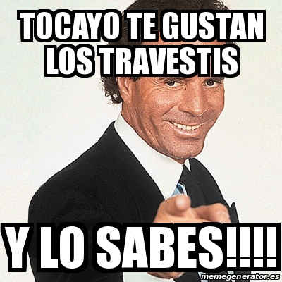 Meme Julio Iglesias - Tocayo te gustan los travestis Y lo sabes ...