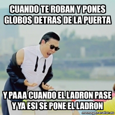 Meme Gangnam Style - cuando te roban y pones globos detras de la puerta ...