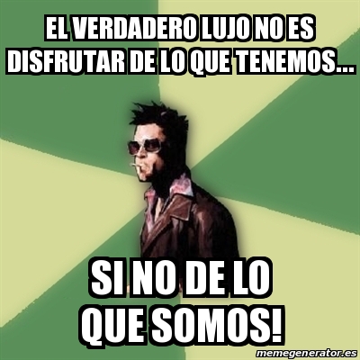 Meme Tyler Durden - El verdadero lujo no es disfrutar de lo que tenemos ...
