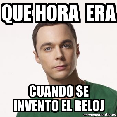 Meme Sheldon Cooper - que hora era cuando se invento el reloj - 27367799