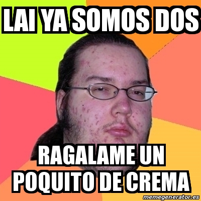 Meme Friki - Lai ya somos dos Ragalame un poquito de crema - 27375710
