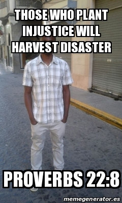 Meme Personalizado - those who plant injustice will harvest disaster ...