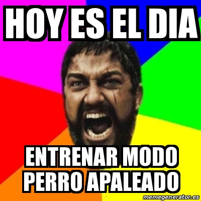 Meme Sparta - HOY ES EL DIA ENTRENAR MODO PERRO APALEADO - 27042351