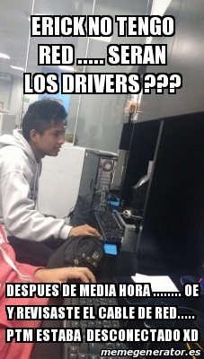 Meme Personalizado - Erick no tengo red ..... seran los drivers ...
