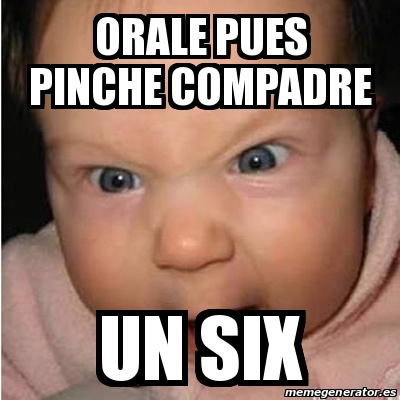 Meme Bebe furioso - Orale pues pinche compadre Un six - 27411329