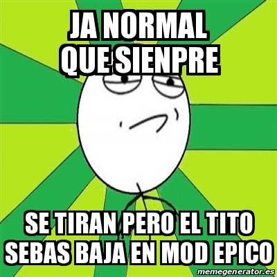 Meme Challenge Accepted - ja normal que sienpre se tiran pero el tito ...