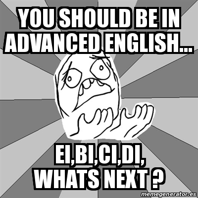 Meme Whyyy - You should be in advanced English... eI,BI,CI,DI, Whats ...