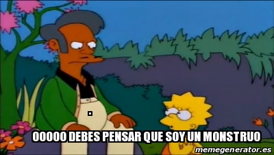 Meme Personalizado - . ooooo debes pensar que soy un monstruo - 27437268