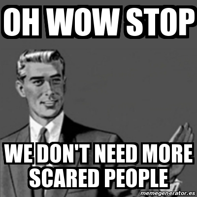 Meme Correction Guy - oh wow stop we don't need more scared people ...