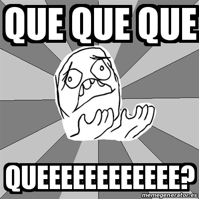 Meme Whyyy - Que que que QUEEEEEEEEEEEE? - 27477036