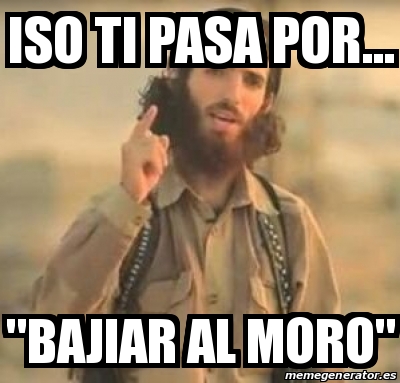 Meme Personalizado - Iso ti pasa por... "Bajiar al Moro" - 27479617