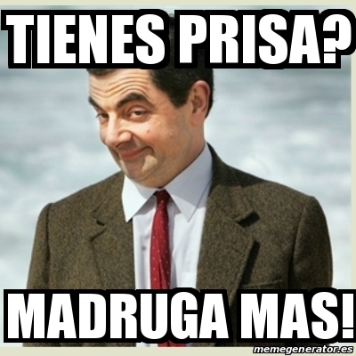 Meme Mr Bean - Tienes prisa? Madruga mas! - 27489038