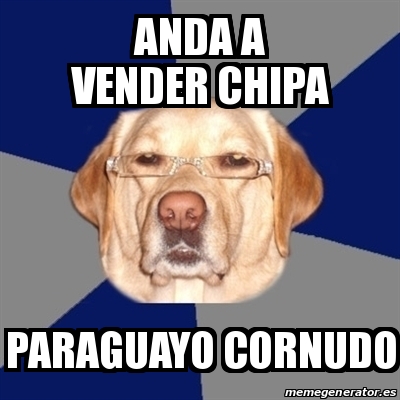 Meme Perro Racista - Anda a vender chipa Paraguayo cornudo - 27509022