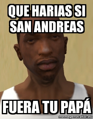 Meme Personalizado - Que harias si san andreas fuera tu papÃ¡ - 27513223