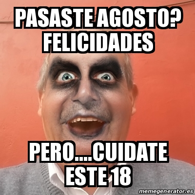 Meme Personalizado - Pasaste Agosto? Felicidades Pero....cuidate este ...