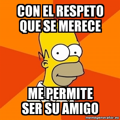 Meme Homer - Con el respeto que se merece Me permite ser su amigo ...