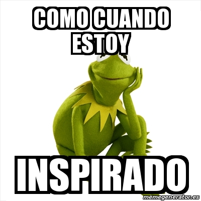 Meme Kermit the frog - como cuando estoy inspirado - 27529137