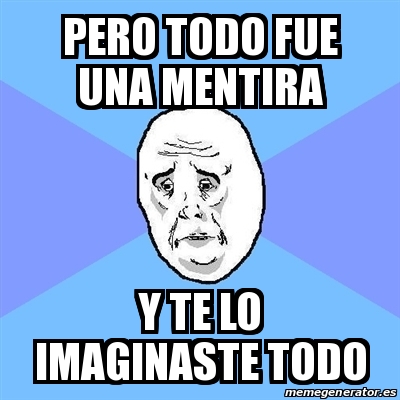 Meme Okay Guy - pero todo fue una mentira y te lo imaginaste todo ...