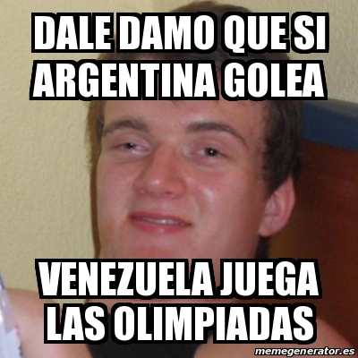 Meme Stoner Stanley - dale damo que si Argentina golea Venezuela juega ...