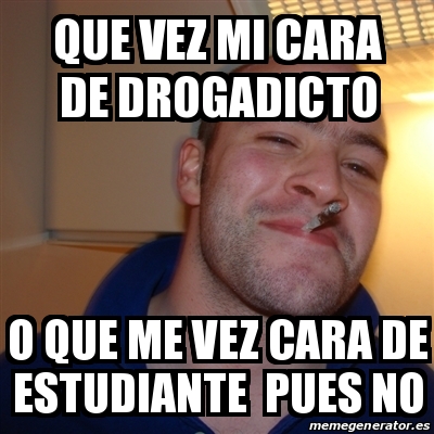 Meme Greg - que vez mi cara de drogadicto o que me vez cara de ...