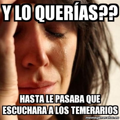 Meme Problems - Y lo querÃ­as?? Hasta le pasaba que escuchara a los ...