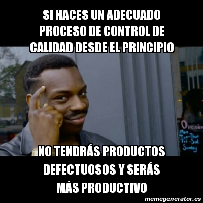 Meme Personalizado - si haces un adecuado proceso de control de calidad ...