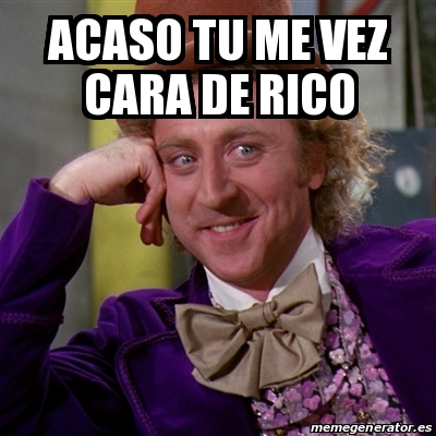 Meme Willy Wonka - Acaso tu me vez cara de rico - 27592440