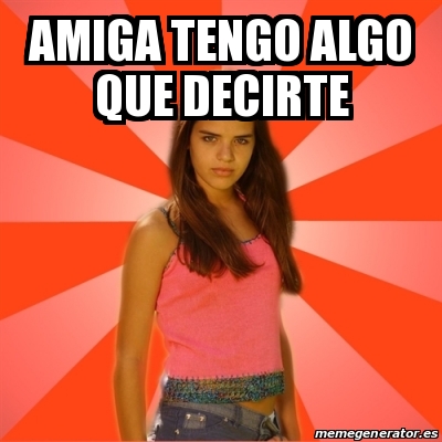 Meme Jealous Girl - amiga tengo algo que decirte - 27593899