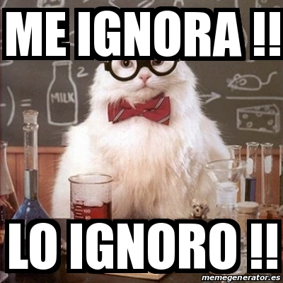 Meme Chemistry Cat - Me ignora !! Lo ignoro !! - 27620347