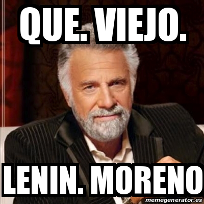 Meme Most interesting man - Que. viejo. Lenin. Moreno - 27632881