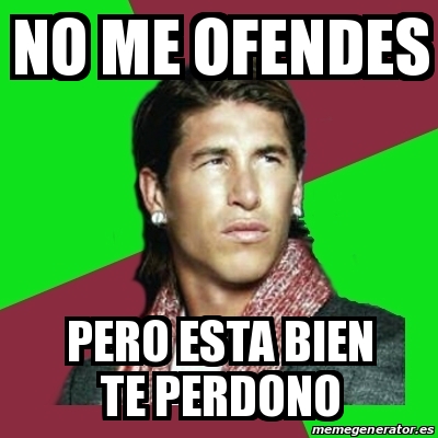 Meme Sergio Ramos - no me ofendes pero esta bien te perdono - 27641839