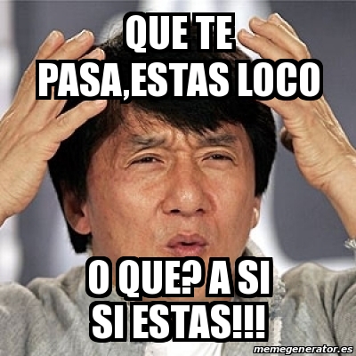 Meme Jackie Chan - que te pasa,estas loco o que? a si si estas ...