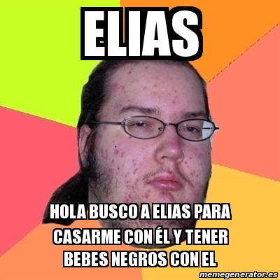 Meme Friki - Elias Hola busco a elias para casarme con Ã©l y tener ...