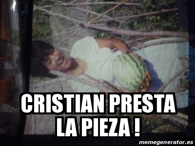 Meme Personalizado - cristian presta la pieza ! - 27697391