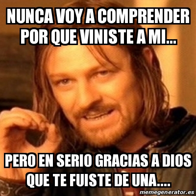Meme Boromir - nunca voy a comprender por que viniste a mi... pero en ...