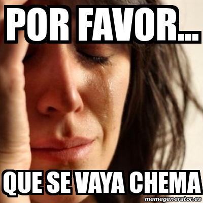 Meme Problems - POR FAVOR... QUE SE VAYA CHEMA - 27729494