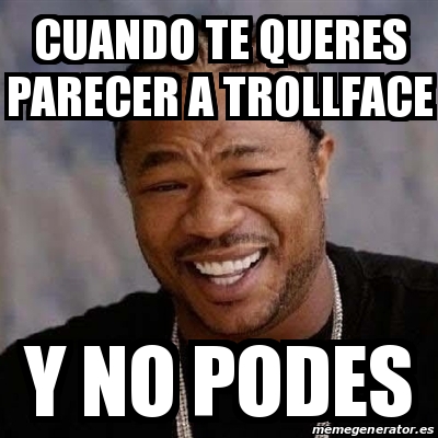 Meme Yo Dawg - cuando te queres parecer a trollface y no podes - 27734246