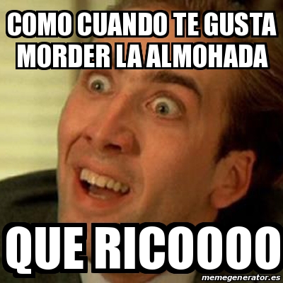 Meme No me digas - COMO CUANDO TE GUSTA MORDER LA ALMOHADA QUE RICOOOO ...