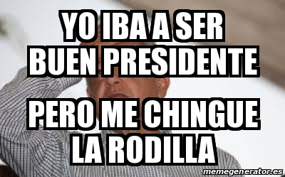 Meme Personalizado - Yo iba a ser buen presidente pero me chingue la ...