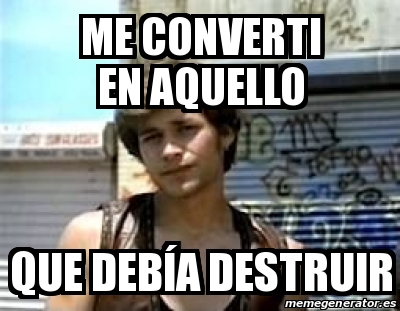 Meme Personalizado - Me converti en aquello que debÃ­a destruir - 27773602