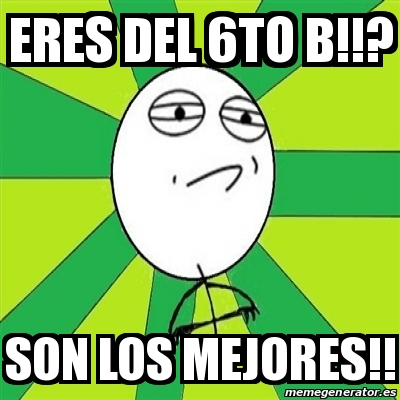 Meme Challenge Accepted - ERES DEL 6to B!!? SON LOS MEJORES!! - 27080793