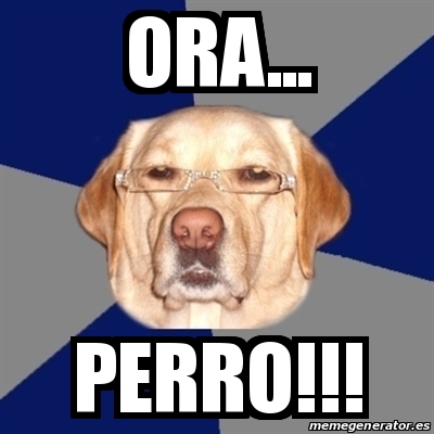 Meme Perro Racista - Ora... Perro!!! - 27811778